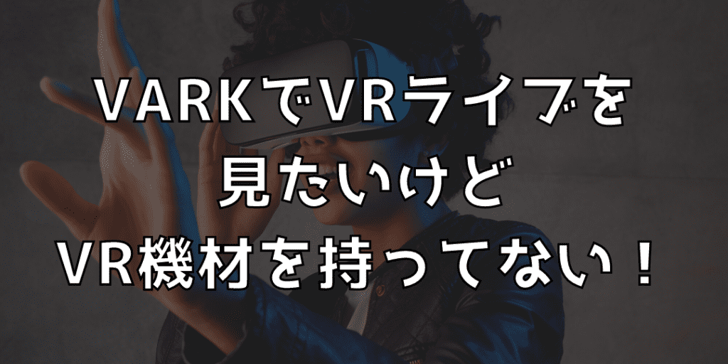 VARKでVRライブを見たいけどVR機器を持ってない！レンタルすれば解決ですよ？ – Acceliv
